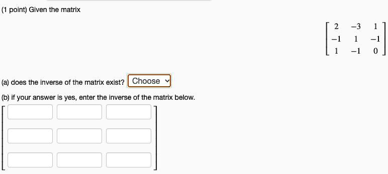 SOLVED: point) Given the matrix -3 1 1 (a) does the inverse of the matrix exist? Choose (b) if ...