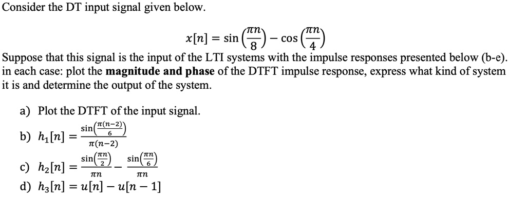 SOLVED: Consider the DT input signal given below. x[n]= sin CoS Suppose that this signal is the ...