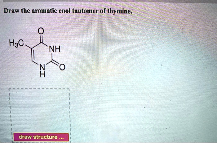 Draw the aromatic enol tautomer of thymine. H3C NH Draw structure