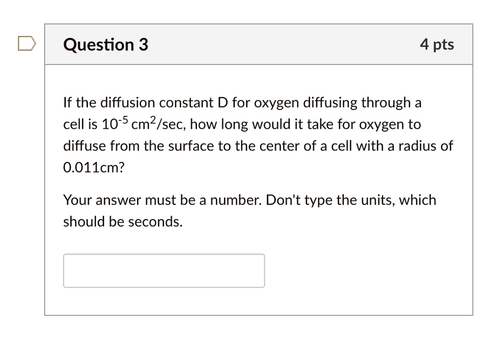 SOLVED: Question 3 4 pts If the diffusion constant D for oxygen diffusing through a cell is 10-5 ...