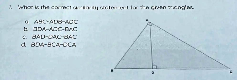 SOLVED: What is the correct similarity statement for the given triangles: a. ABC-ADB-ADC b. BDA ...