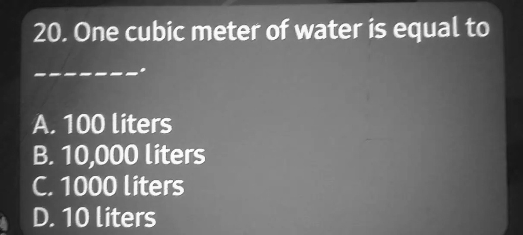 SOLVED: 20. One cubic meter of water is equal to A. 100 liters B ...