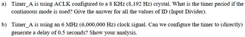 a) TimerA is using ACLK configured to a 8 KHz (8,192 Hz) crystal. What is the timer period if ...