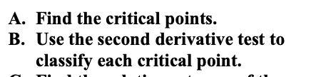 A. Find the critical points. B. Use the second derivative test to ...