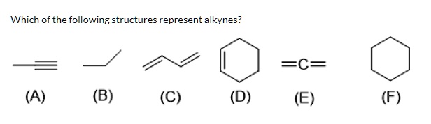SOLVED: Which ofthe following structures represent alkynes? =C= (B) (C ... SOLVED: Which ofthe following structures represent alkynes? =C= (B) (C ...