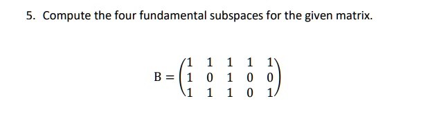 SOLVED: Compute the four fundamental subspaces for the given matrix B = 1 9)