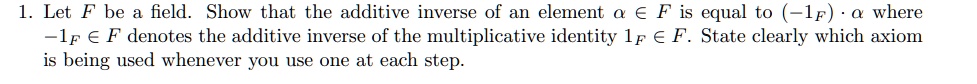 1. Let F be a field. Show that the additive inverse of an element a e F ...