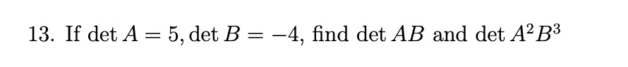 SOLVED: 13. If det A = 5,det B = -4, find det AB and det A?B3