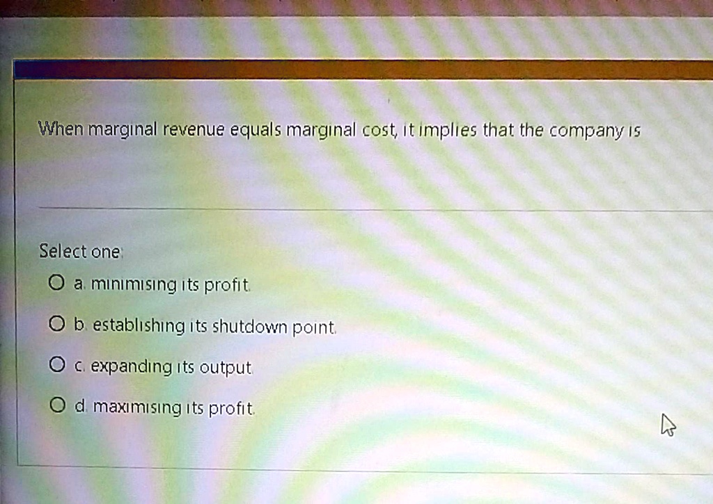 SOLVED: When marginal revenue equals marginal cost, it implies that the ...