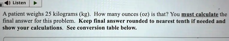 SOLVED: Listen patient weighs 25 kilograms (kg). How many ounces (02) is that? You must ...