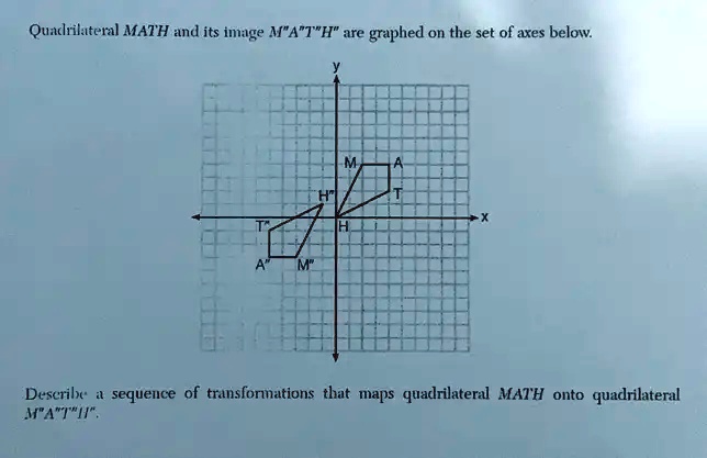 SOLVED: Quadrilateral MATH and its image MATH are graphed on the set of axes below. Describe the ...