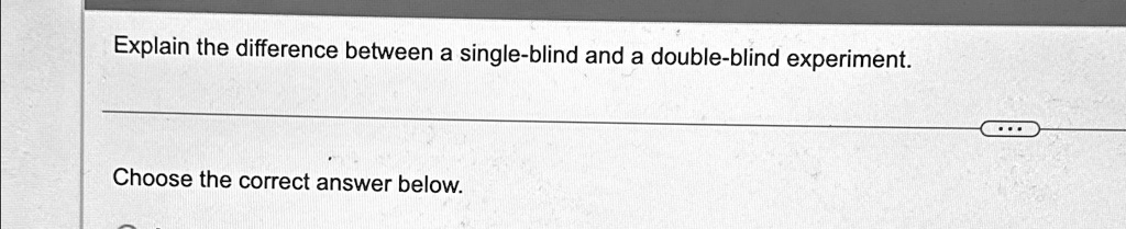 SOLVED: Explain the difference between a single-blind and a double-blind experiment. Choose the ...