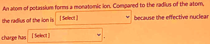 SOLVED:An atom of potassium forms 3 monatomic ion: Compared to the ...