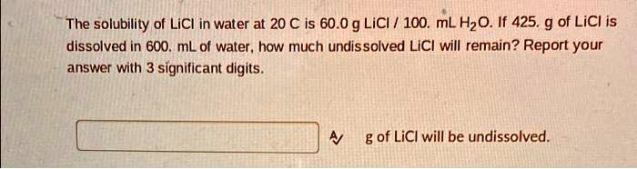 SOLVED: The solubility of LiCl in water at 20 € is 60.0 g LiCl / 100 ...