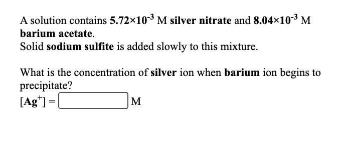 A solution contains 5.72x10^-3 M silver nitrate and 8.04x10^-3 M barium acetate. Solid sodium ...