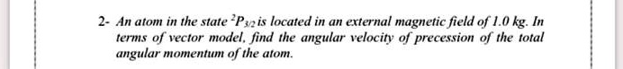 2- An atom in the state ^2P3/2 is located in an external magnetic field ...