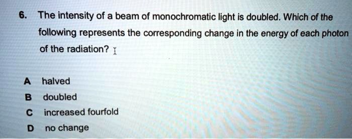 the intensity of a beam of monochromatic light is doubled which of the ...