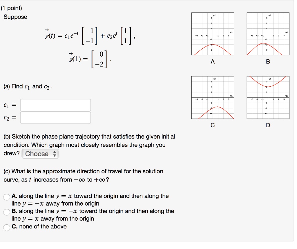 SOLVED:point) Suppose Mt) = C1e-' [~] + C2e' [HJ Xl) = [+8] (a) Find C1 ...
