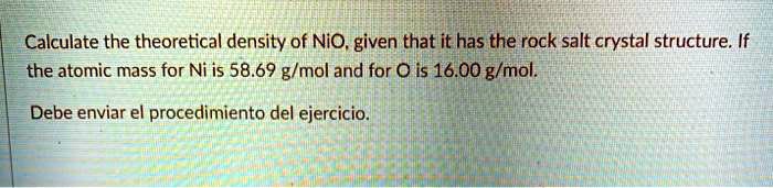 calculate the theoretical density of nio given that it has the rock salt crystal structure if ...