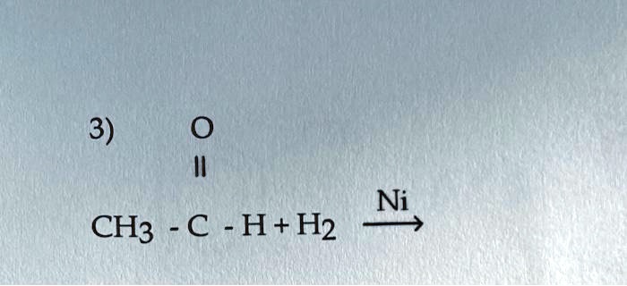 SOLVED: 3) CH3 - C - H+H2 Ni