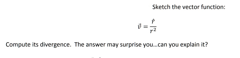 Sketch the vector function: v⃗ = (r̂)/(r^2) Compute its divergence. The answer may surprise you ...