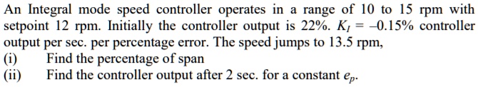 An Integral mode speed controller operates in a range of 10 to 15 rpm ...