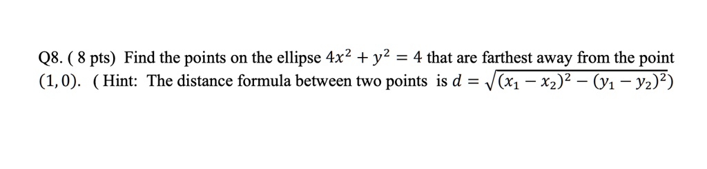 SOLVED: Q8. 8 pts) Find the points on the ellipse 4x2 + y2 = 4 that are farthest away from the ...