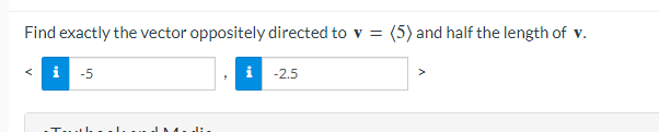 Find exactly the vector oppositely directed to 𝐯= 5 and half the length ...