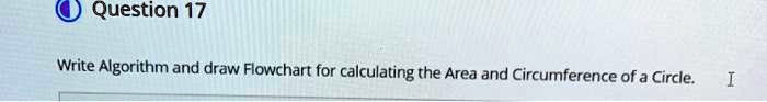 Solved Question17 Write Algorithm And Draw Flowchart For Calculating The Area And Circumference