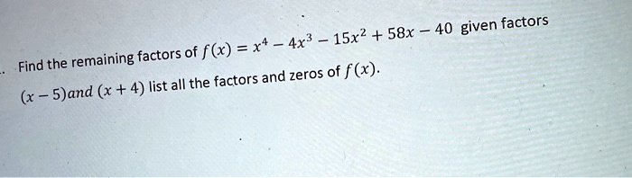 SOLVED: 40 given factors 4x3 15x2 58x remaining factors of f (x) =xt Find the and zeros of f (x ...