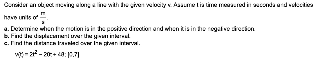 SOLVED: Consider an object moving along a line with the given velocity v. Assume t is time ...