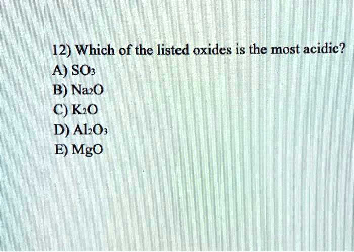 SOLVED: 12) Which of the listed oxides is the most acidic? A) SOs B ...