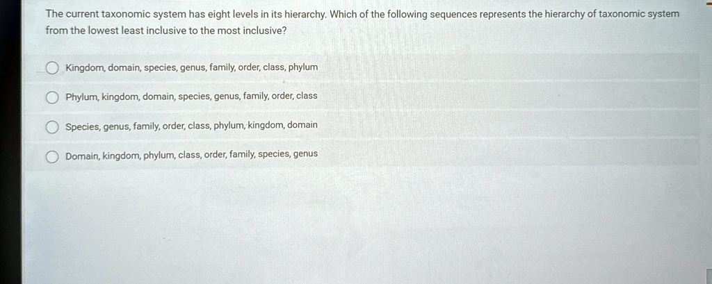 The current taxonomic system has eight levels in its hierarchy. Which of the following sequences ...
