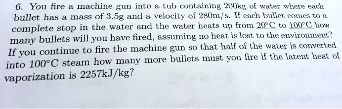 SOLVED: You fire a machine gun into a tub containing 20Okg of water ...