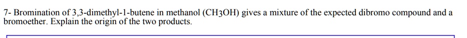 7 bromination of 33 dimethyl i butene in methanol ch3oh gives mixture ...