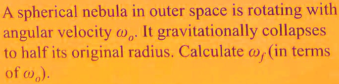 A spherical nebula in outer space is rotating with angular velocity . It gravitationally ...