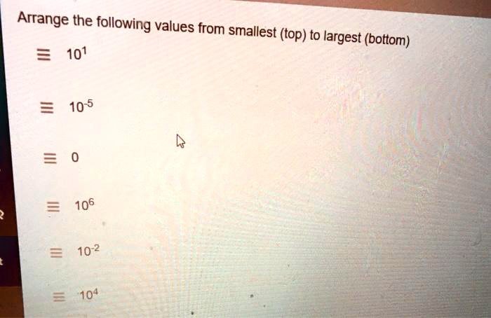 SOLVED: Arrange the following values from smallest (top) to largest (bottom) 101 10-5 106 10-2 104