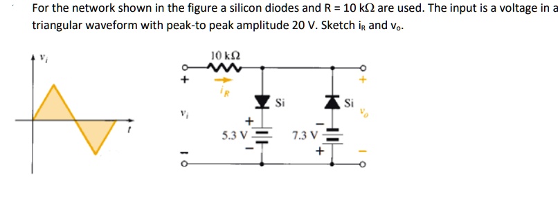 SOLVED: For the network shown in the figure a silicon diodes and R=10 k are used.The input is a ...