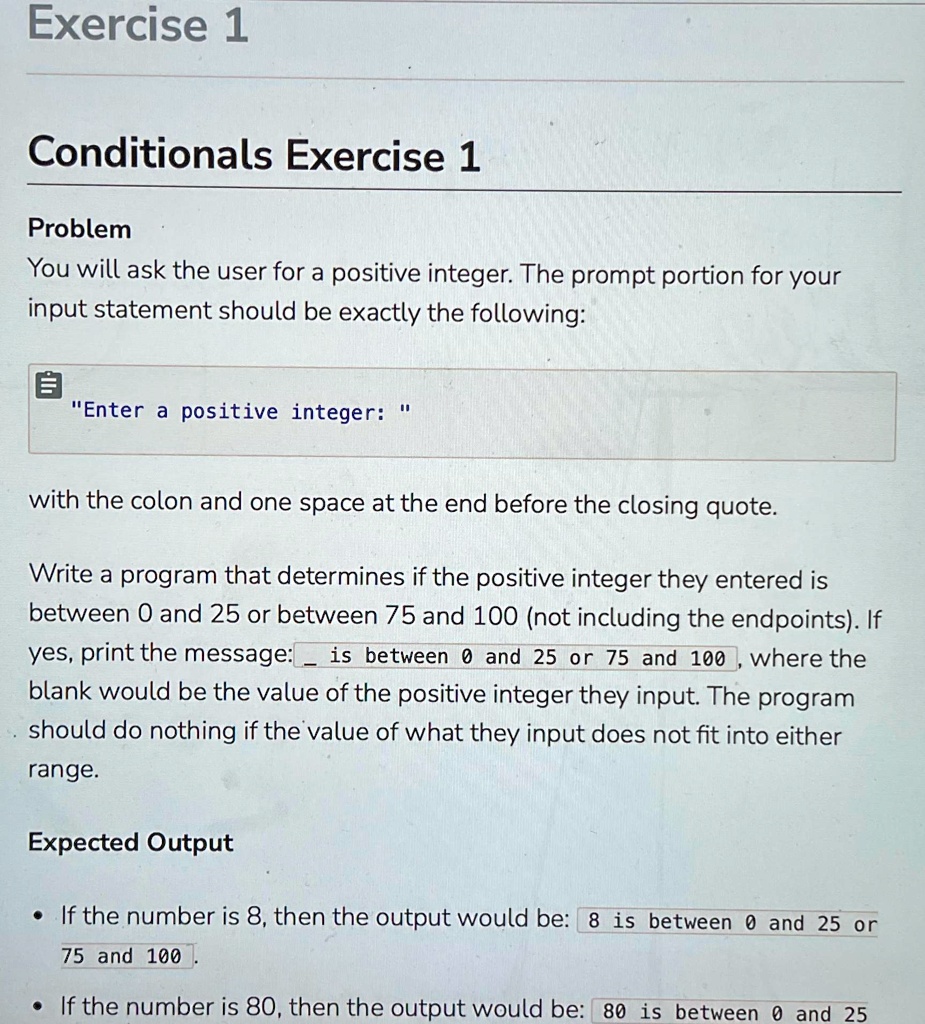 Exercise 1 Conditionals Exercise 1 Problem You will ask the user for a positive integer. The ...