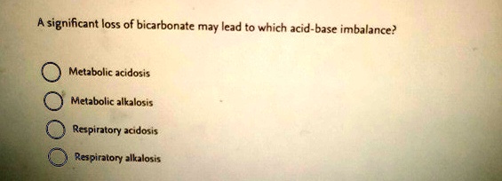 A significant loss of bicarbonate may lead to which acid-base imbalance ...