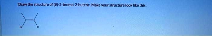 Draw the structure of (E)-2-bromo-2-butene. Make your structure look ...