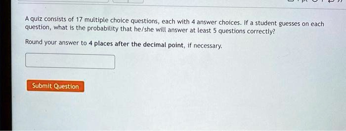 SOLVED: A quiz consists of 17 multiple choice questions,each with 4 answer choices.If a student ...