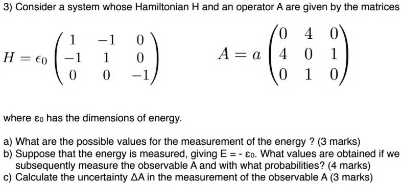 SOLVED: 3) Consider a system whose Hamiltonian H and an operator A are given by the matrices H ...