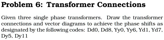 Problem 6: Transformer Connections Given three single phase transformers. Draw the transformer ...