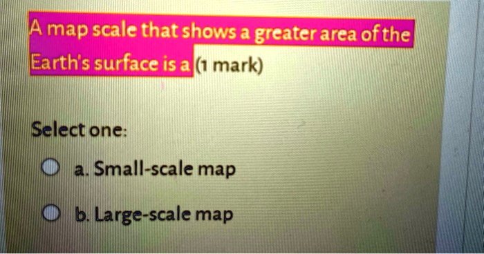 SOLVED: A map scale that shows a greater area of the Earth's surface is ...