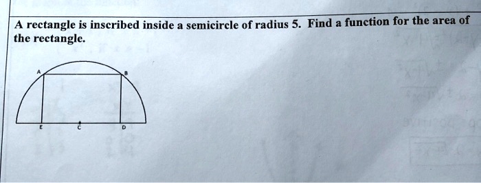 a rectangle is inscribed inside semicircle of radius 5 find function for the area of the ...