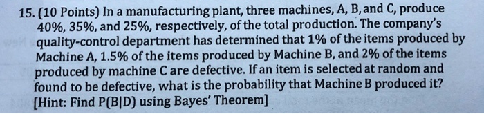 15. (10 Points) In a manufacturing plant, three machines, A, B, and C ...