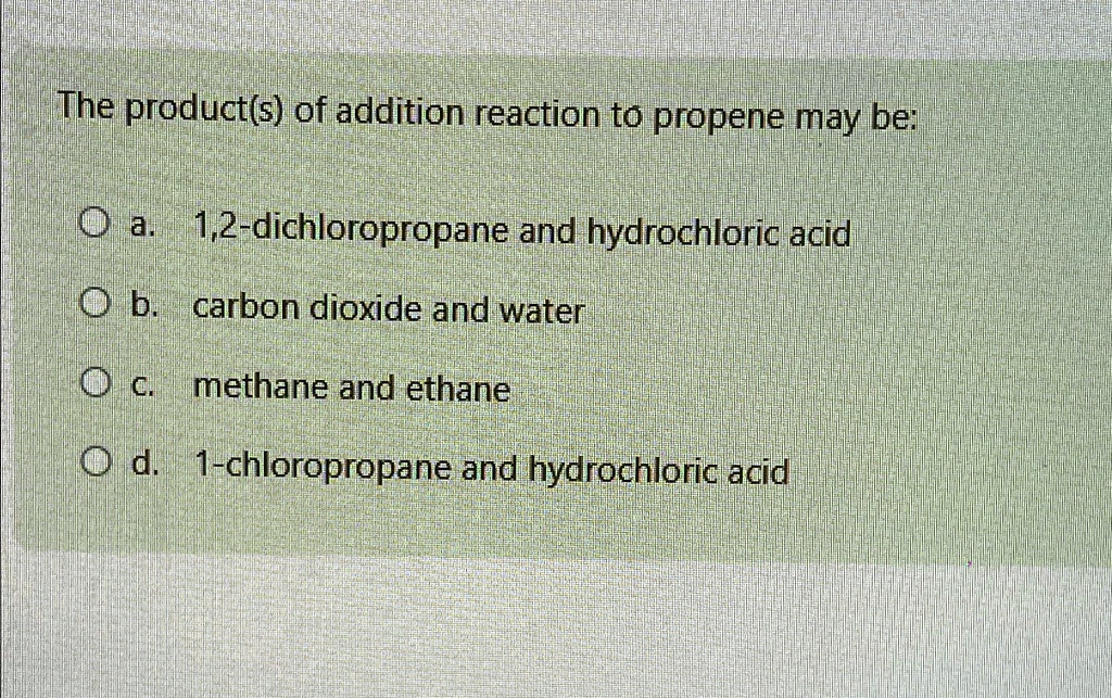 The product(s) of addition reaction to propene may be: Oa....