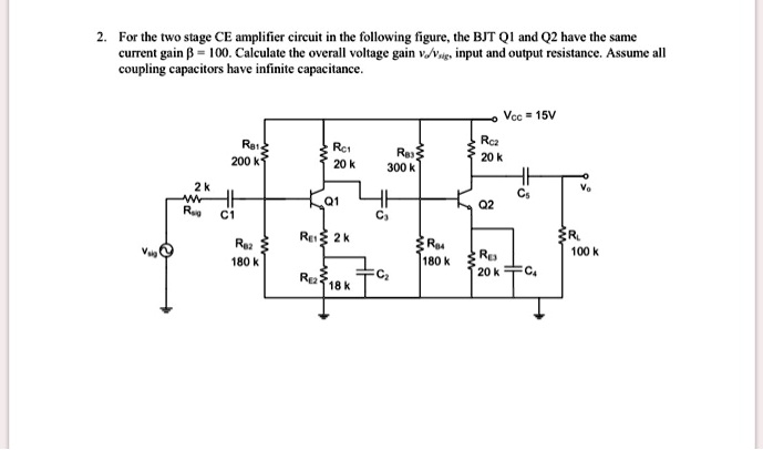 2. For the two stage CE amplifier circuit in the following figure, the BJT Q1 and Q2 have the ...