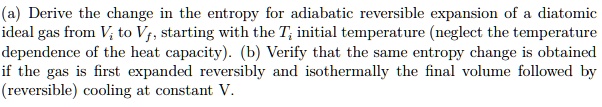 (a) Derive the change in the entropy for adiabatic reversible expansion of a diatomic ideal gas ...